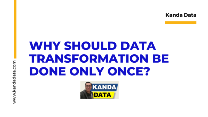 Why Should Data Transformation Be Done Only Once? - KANDA DATA